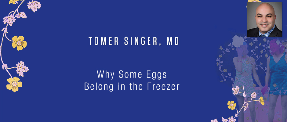 Tomer Singer, MD - Why Some Eggs Belong In The Freezer | EndoFound